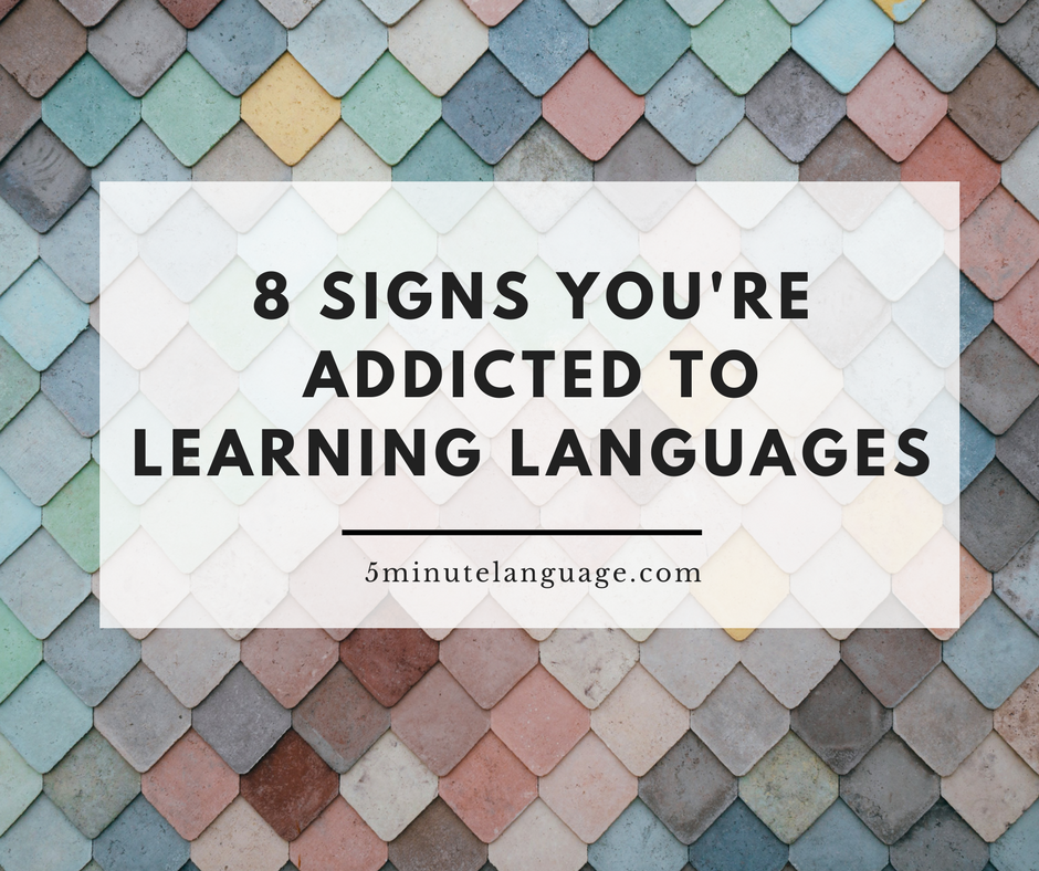 8 Signs You’re Addicted to Learning Languages – 5-Minute Language
